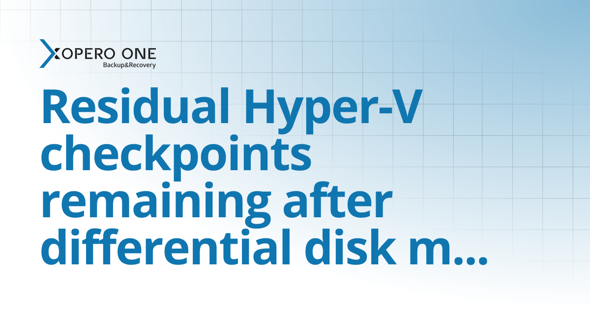 Residual Hyper-V checkpoints remaining after differential disk merge | Xopero ONE Knowledge Base